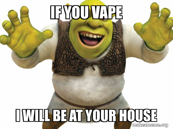 If you vape I will be at your house - Shrek Meme Generator