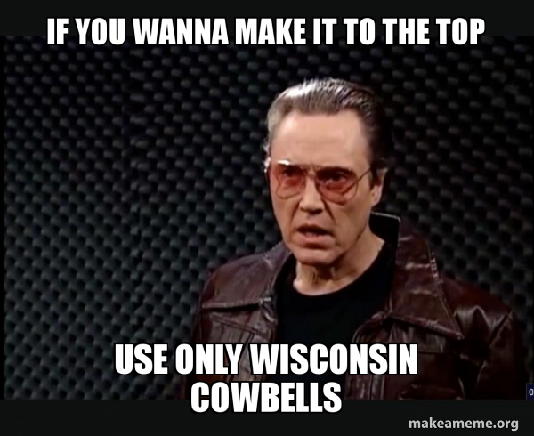If you wanna make it to the top Use only Wisconsin cowbells - SNL ...