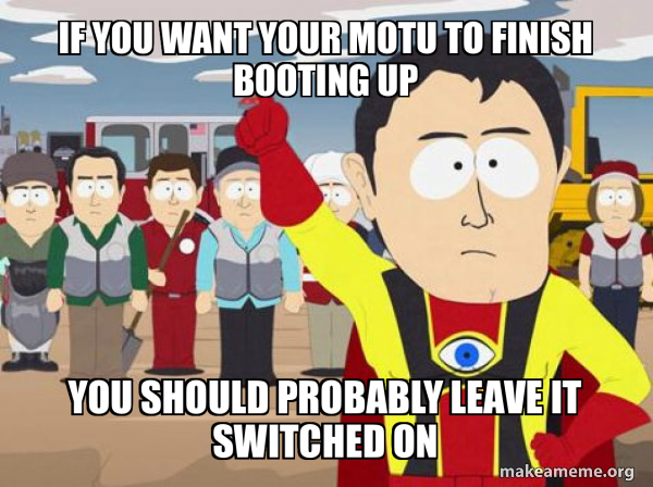 if you want your motu to finish booting up you should probably leave it ...