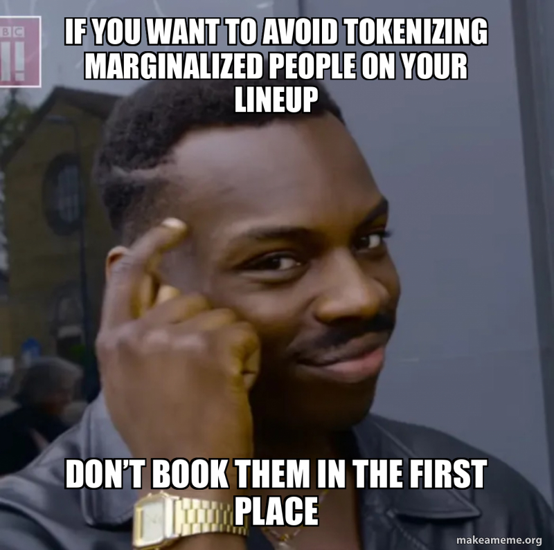 IF YOU WANT TO AVOID TOKENIzing marginalized people on your lineup Don ...
