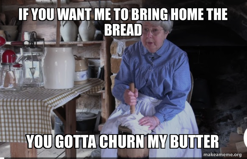 If you want me to bring home the bread You gotta churn my butter Meme ...