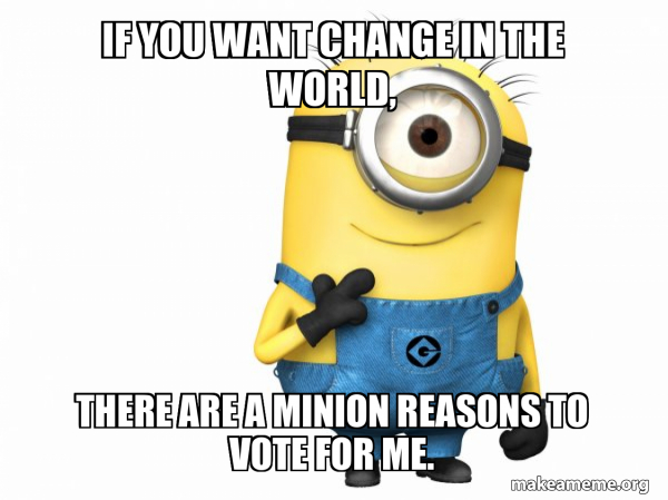 If you want change in the world, There are a minion reasons to vote for ...