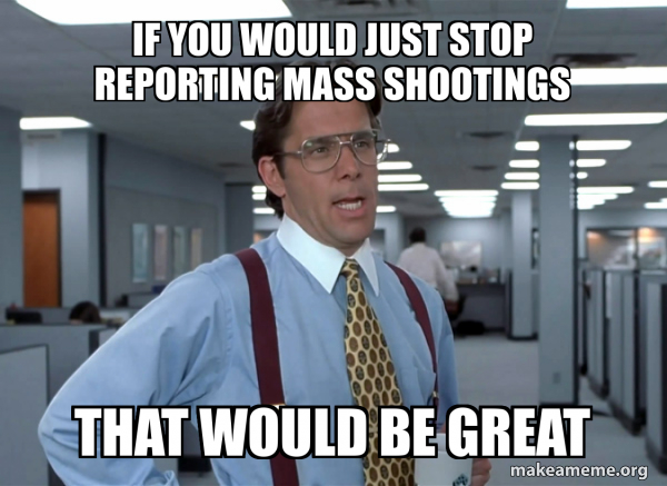 If you would just stop reporting mass shootings That would be great ...