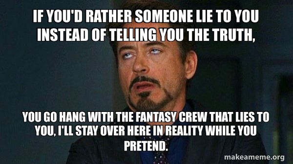 If you'd rather someone lie to you instead of telling you the truth ...