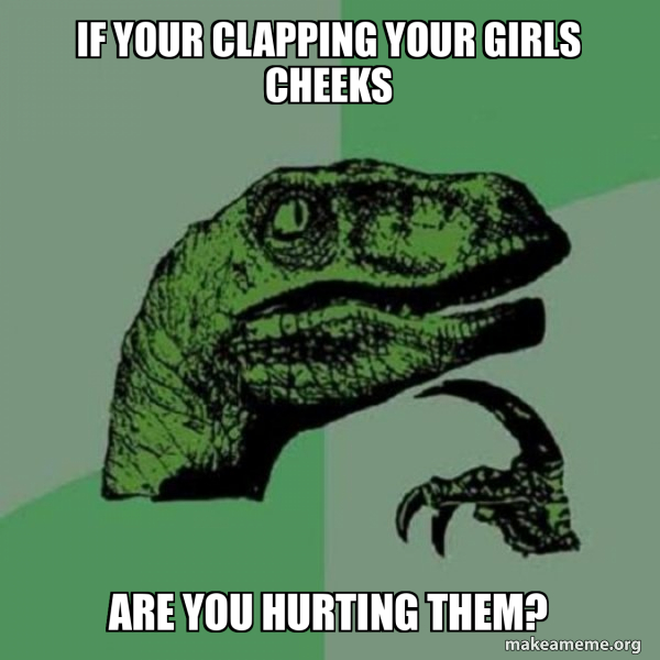 If your clapping your girls cheeks Are you hurting them ...