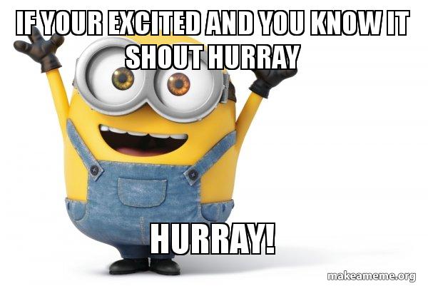 if your excited and you know it shout hurray HURRAY! - Happy Minion ...