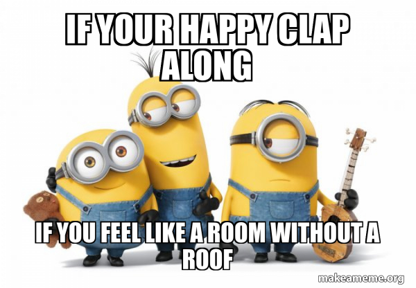 If your happy clap along If you feel like a room without a roof ...