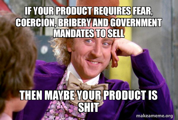 If your product requires fear, coercion, bribery and government ...