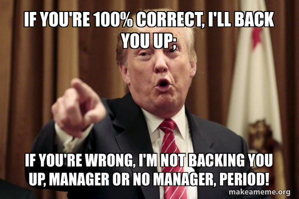 IF YOU'RE 100% CORRECT, I'LL BACK YOU UP; IF YOU'RE WRONG, I'M NOT ...