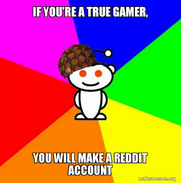 If you're a true gamer, you will make a Reddit account - Scumbag ...