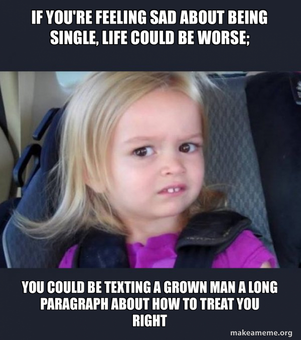 If you're feeling sad about being single, life could be worse; You ...