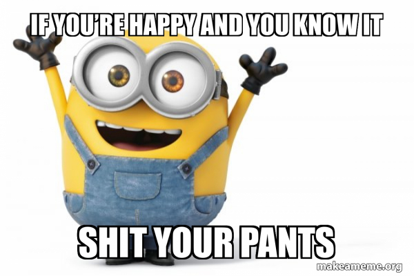 If you’re happy and you know it shit your pants - Happy Minion Meme ...