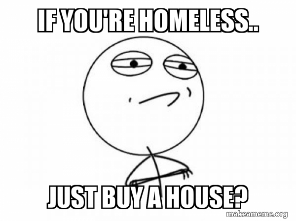 If you're homeless.. Just buy a house? - Challenge Acccepted Meme Generator