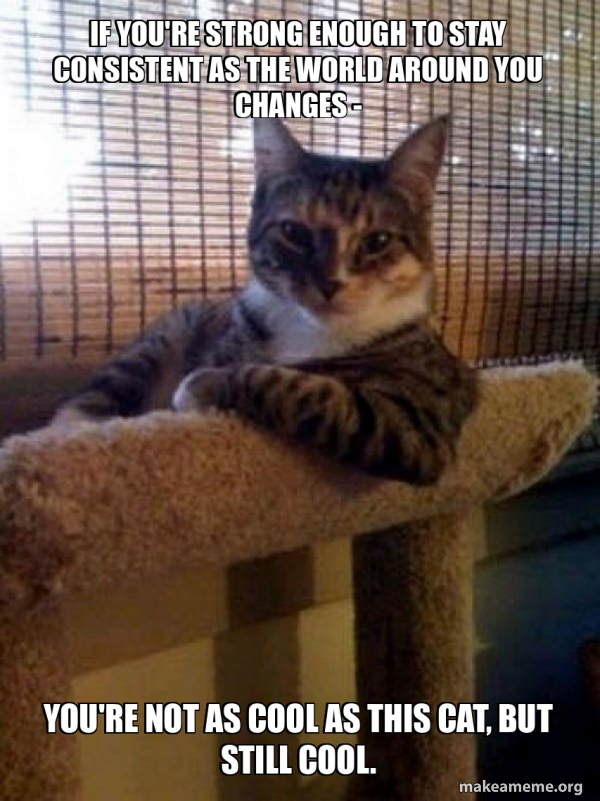 If you're strong enough to stay consistent as the world around you ...