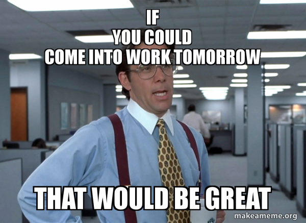 If You could Come into work tomorrow That would be great - That Would ...