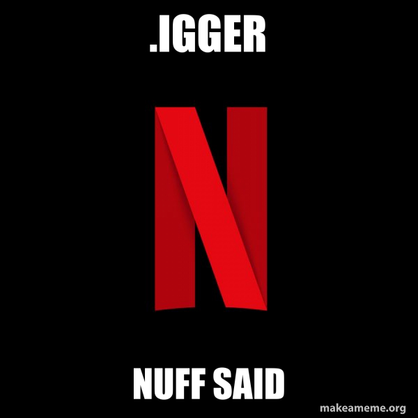 .igger nuff said - Netflix Meme Generator