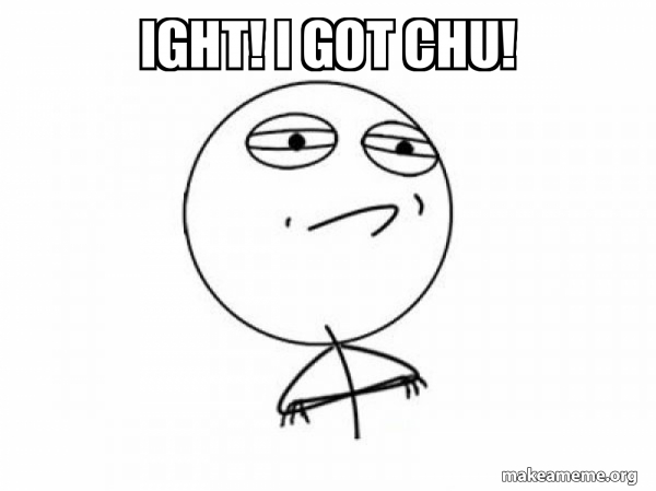 ight! i got chu! - Challenge Acccepted Meme Generator