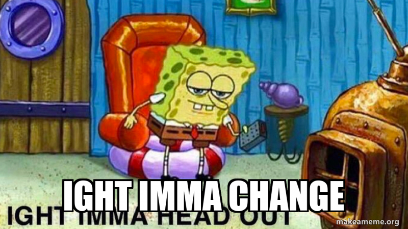 Ight imma change Meme Generator