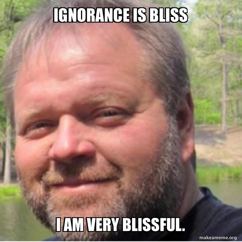 Ignorance is Bliss I am very Blissful. Meme Generator