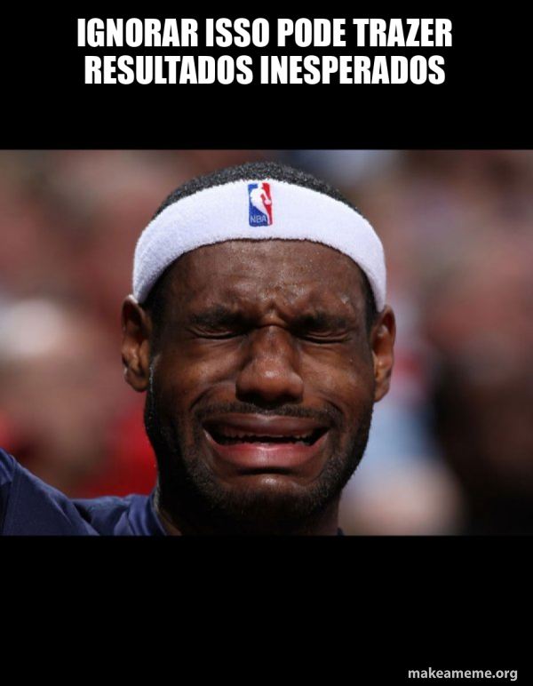 IGNORAR ISSO PODE TRAZER RESULTADOS INESPERADOS - Lebron Crying Meme ...