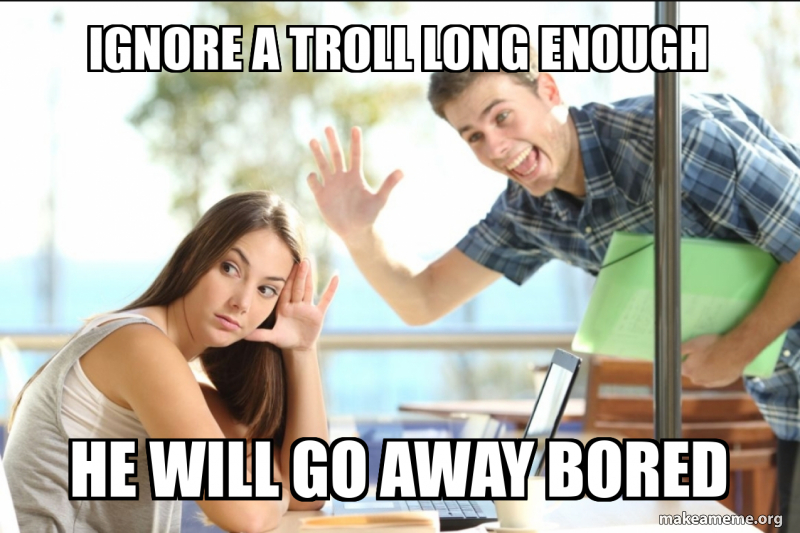Ignore a troll long enough He will go away bored Meme Generator