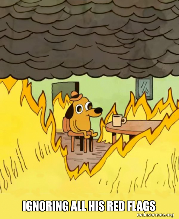 ignoring all his red flags - This Is Fine Meme Generator
