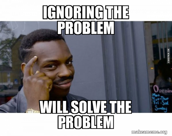 Ignoring the Problem Will solve the problem - Roll Safe Black Guy ...