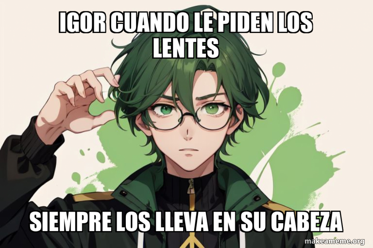 Igor cuando le piden los lentes Siempre los lleva en su cabeza Meme ...