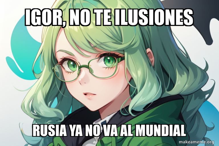 Igor, no te ilusiones Rusia ya no va al mundial Meme Generator