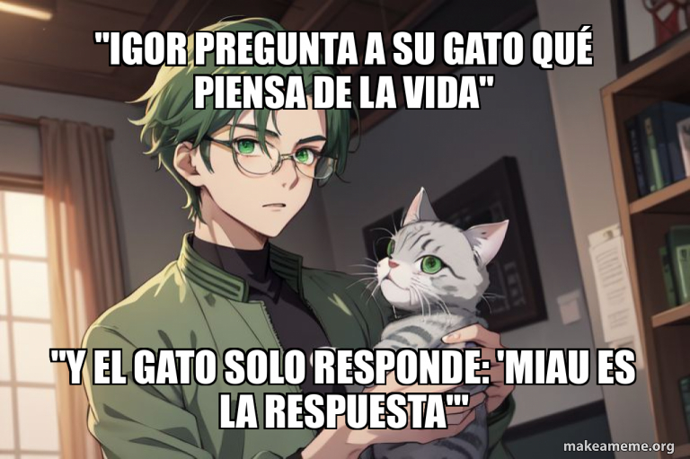 "Igor pregunta a su gato qué piensa de la vida" "Y el gato solo ...