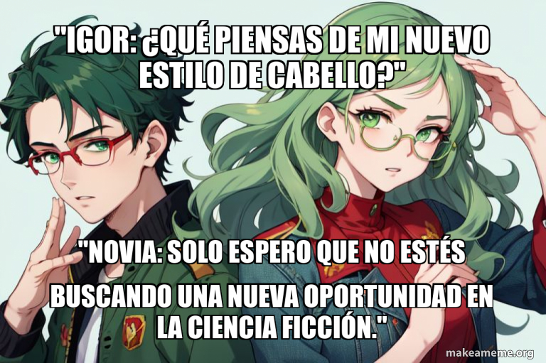 "Igor: ¿Qué piensas de mi nuevo estilo de cabello?" "Novia: Solo espero que no estés buscando ...