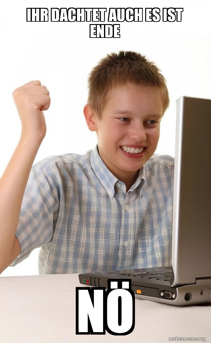 ihr dachtet auch es ist ende nö - First Day on the Internet Kid Meme ...