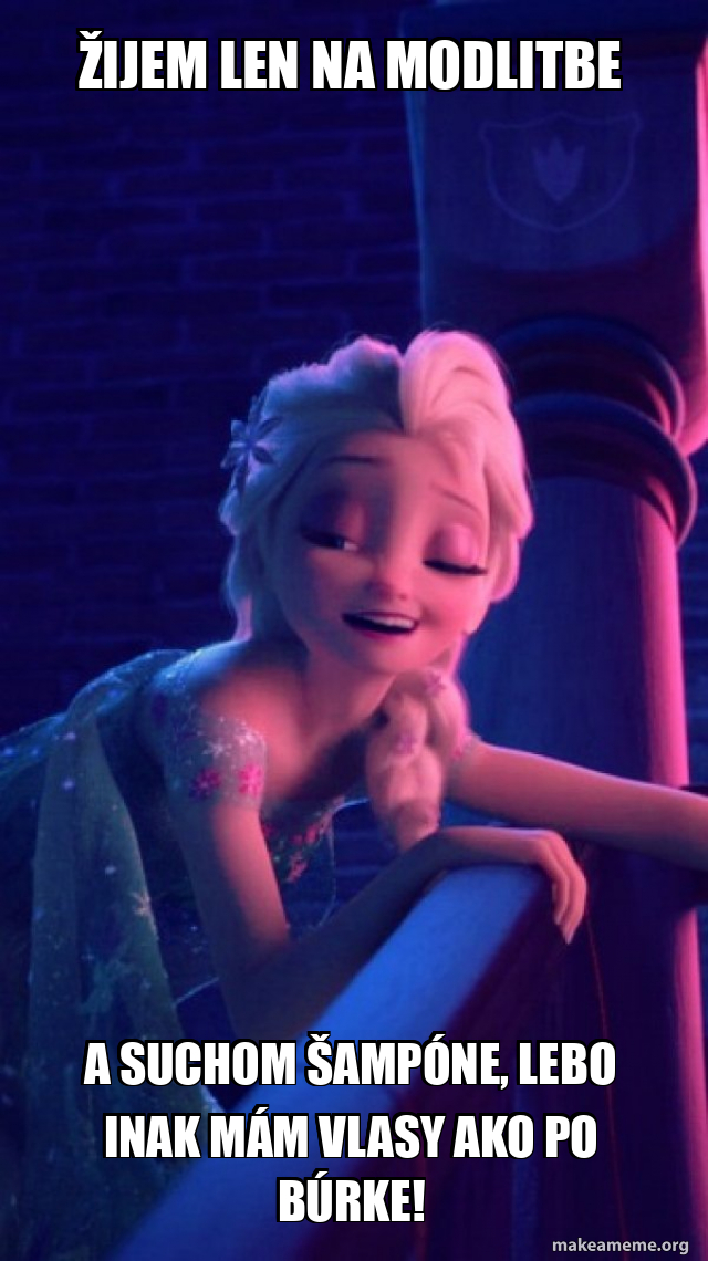 Žijem len na modlitbe a suchom šampóne, lebo inak mám vlasy ako po ...