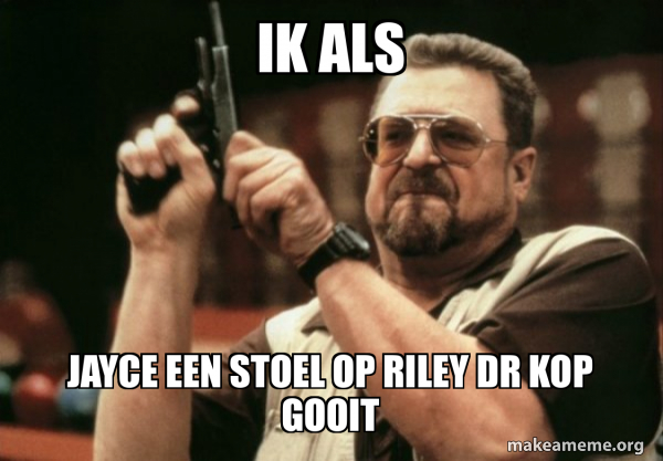 ik als jayce een stoel op riley dr kop gooit - Am I the only one Meme ...