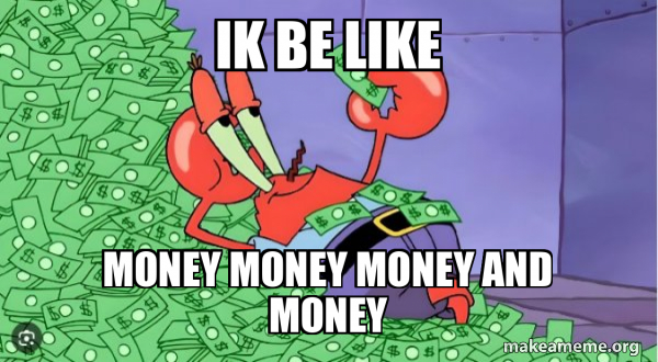 Ik be like Money money money and money - Mr Krabs Money Meme Generator