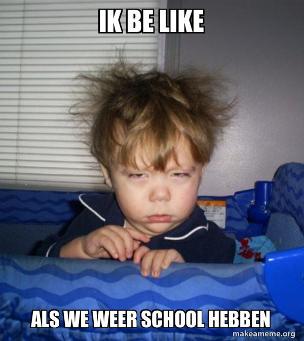 Ik be like als we weer school hebben - Monday Mornings Meme Generator