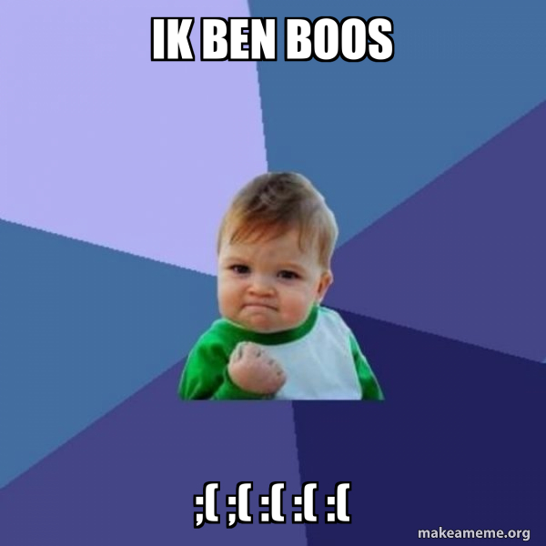 IK BEN BOOS ;( ;( :( :( :( - Success Kid Meme Generator