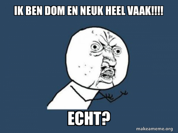 IK BEN DOM EN NEUK HEEl VAAK!!!! Echt? - Y U No Meme Generator