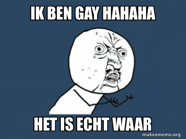 ik ben gay hahaha het is echt waar - Y U No Meme Generator