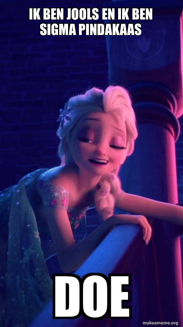 ik ben jools en ik ben sigma pindakaas doe - Drunk Elsa Meme Generator