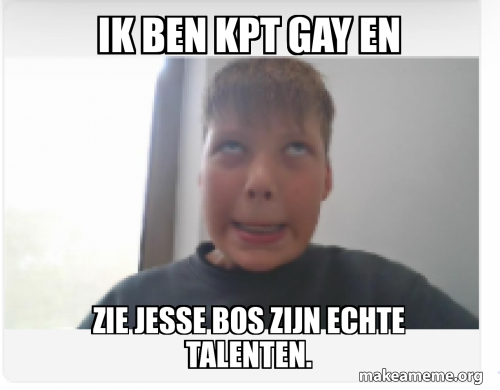 Ik ben kpt gay en zie Jesse Bos zijn echte talenten. Meme Generator
