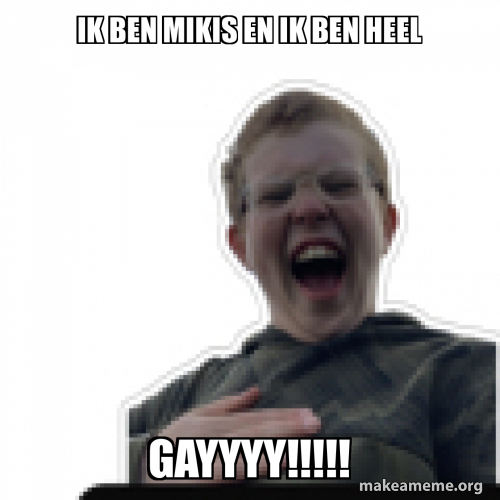 Ik ben mikis en ik ben heel Gayyyy!!!!! Meme Generator