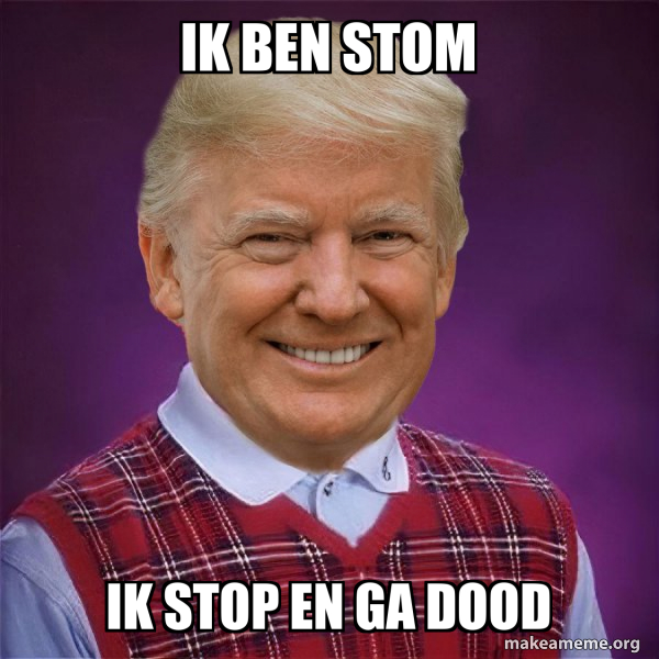 ik ben stom ik stop en ga dood - Bad Luck Trump Meme Generator