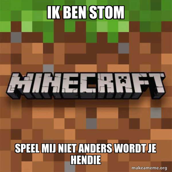 ik ben stom speel mij niet anders wordt je hendie - Minecraft Meme ...