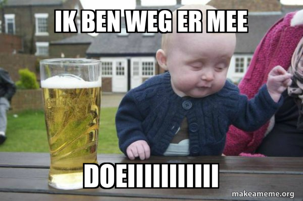IK BEN WEG ER MEE DOEIIIIIIIIIII - Drunk Baby Meme Generator
