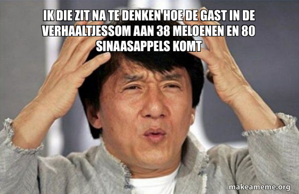 Ik die zit na te denken hoe de gast in de verhaaltjessom aan 38 ...