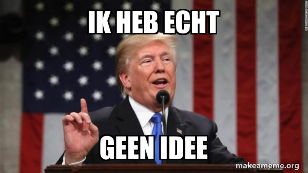 ik heb echt GEEN IDEE - Donald Trump Meme Generator