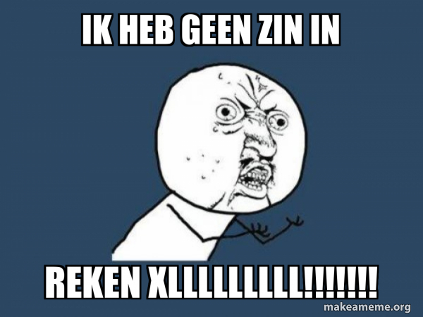 IK HEB GEEN ZIN IN REKEN XLLLLLLLLL!!!!!!! - Y U No Meme Generator
