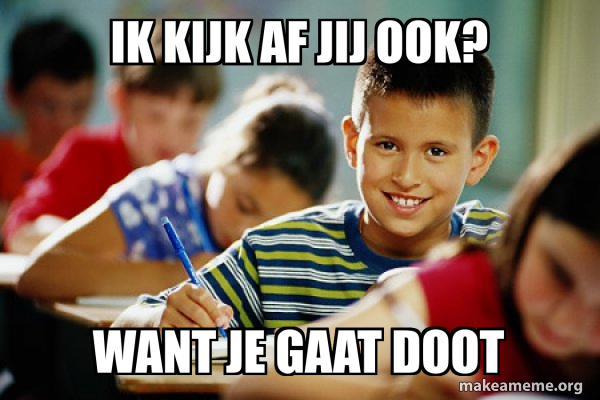 ik kijk af jij ook? want je gaat doot - Scumbag Student Meme Generator