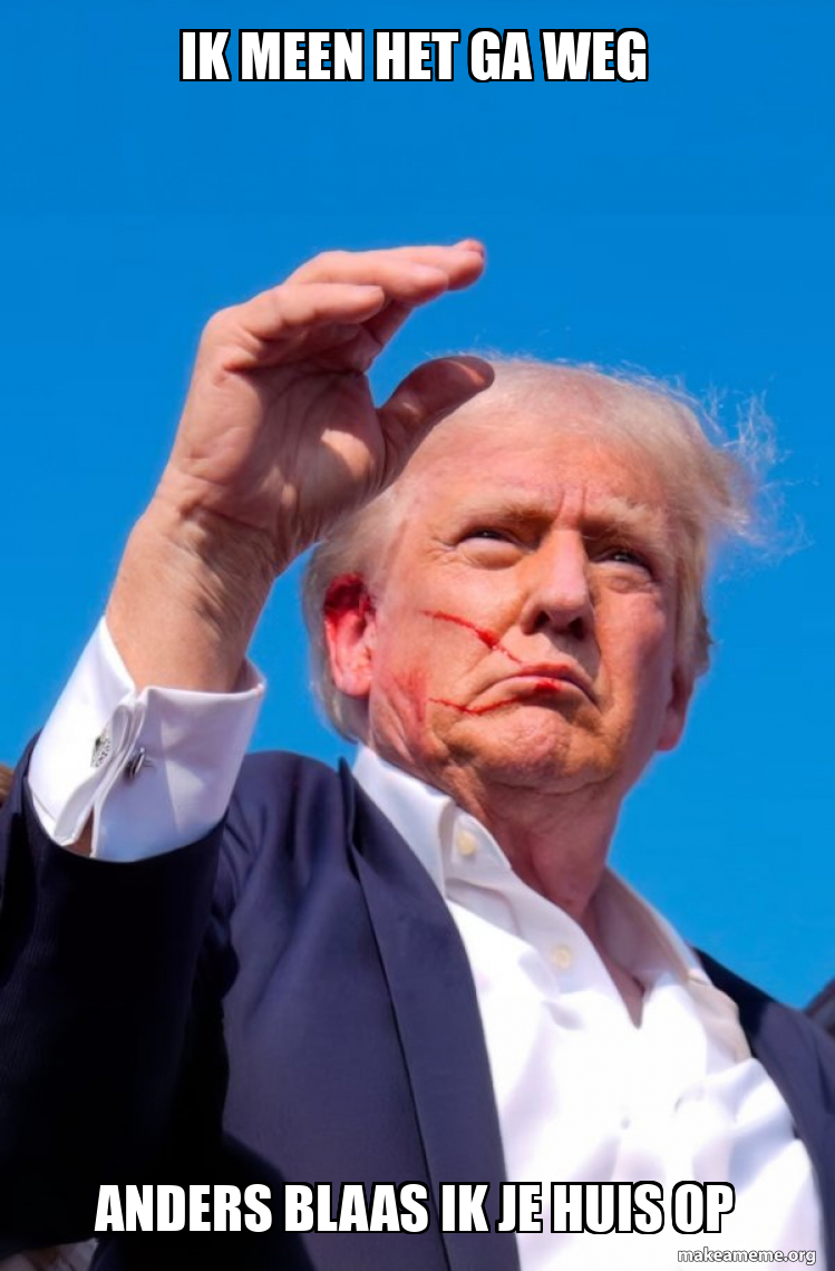 ik meen het ga weg anders blaas ik je huis op - Trump Shot Meme Generator